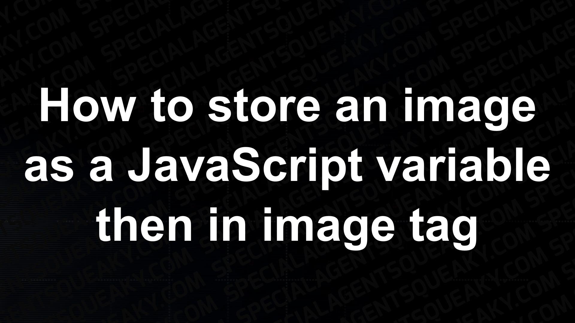 How To Store An Image As A Javascript Variable Then In Image Tag Special Agent Squeaky